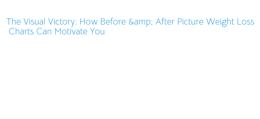 The Visual Victory: How Before & After Picture Weight Loss Charts Can ...